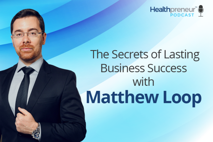 The Secrets of Lasting Business Success With Matthew Loop – Healthpreneur